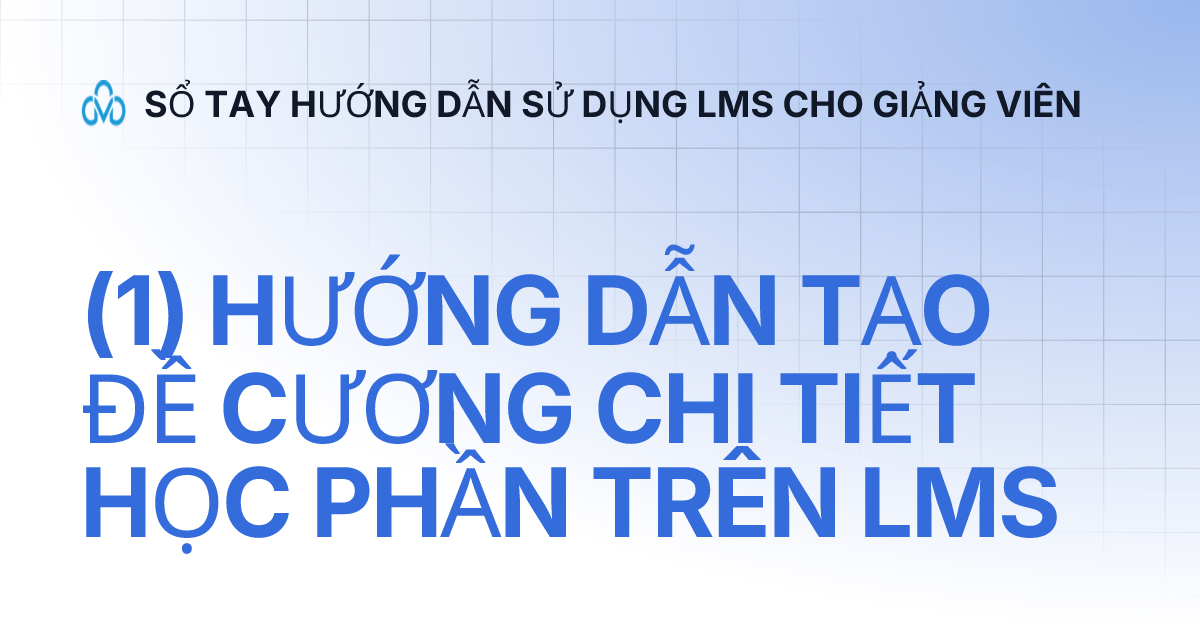 (1) HƯỚNG DẪN TẠO ĐỀ CƯƠNG CHI TIẾT HỌC PHẦN TRÊN LMS | SỔ TAY HƯỚNG DẪN SỬ DỤNG LMS CHO GIẢNG VIÊN
