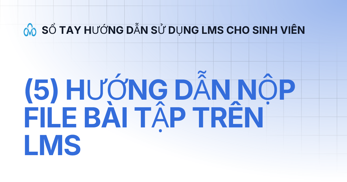 (5) HƯỚNG DẪN NỘP FILE BÀI TẬP TRÊN LMS | SỔ TAY HƯỚNG DẪN SỬ DỤNG LMS CHO SINH VIÊN